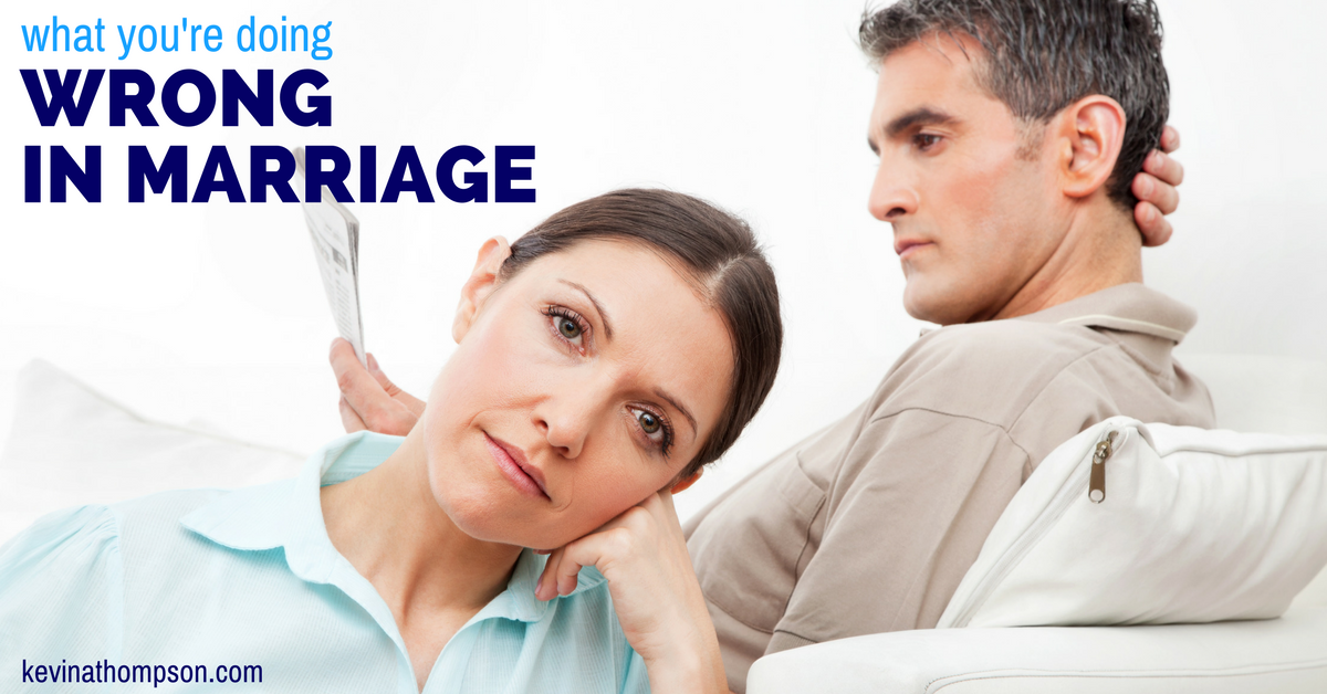 What Youre Doing Wrong In Marriage Kevin A Thompson