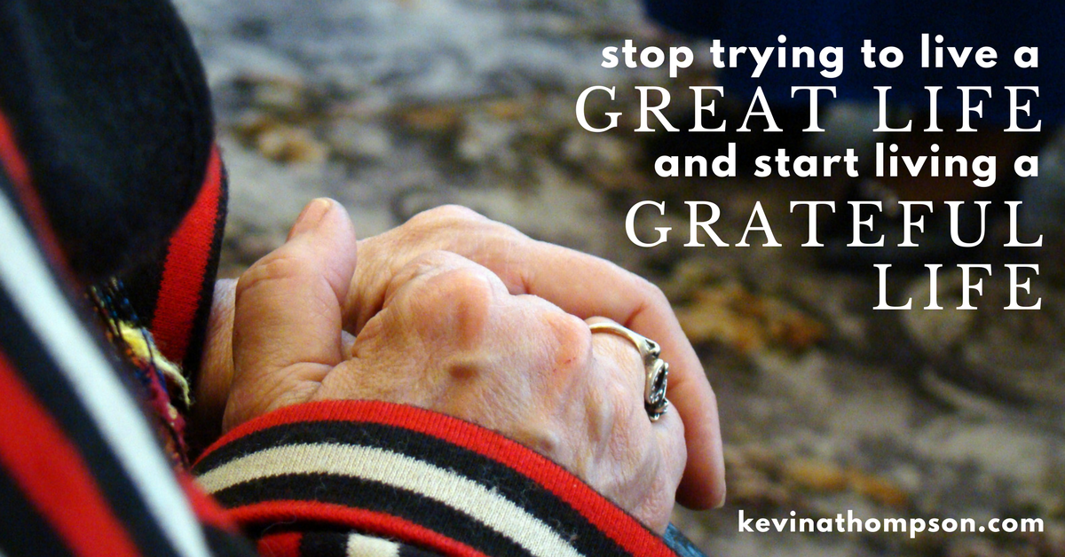 Stop Trying to Live a Great Life and Live a Grateful One - Kevin A ...