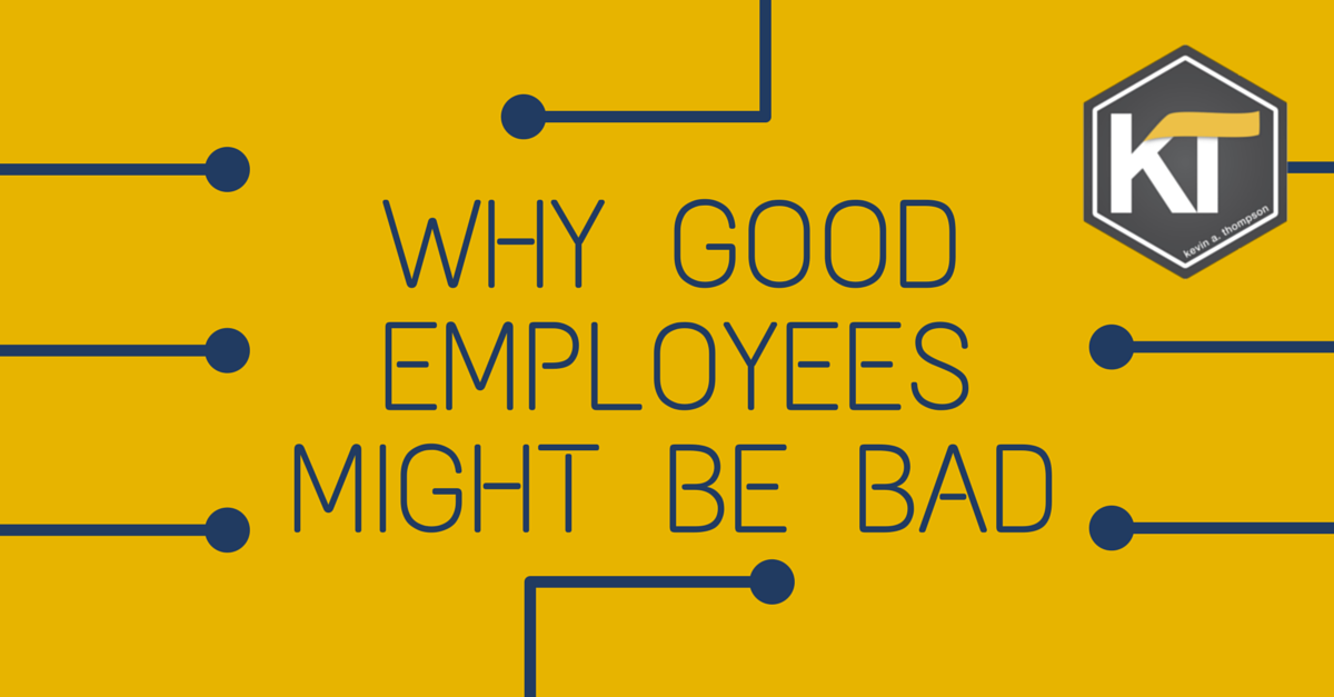 Why Good Employees Might Be Bad - Kevin A. Thompson