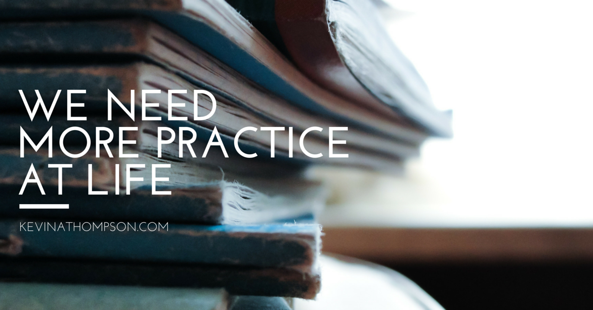 We Need More Practice at Life - Kevin A. Thompson