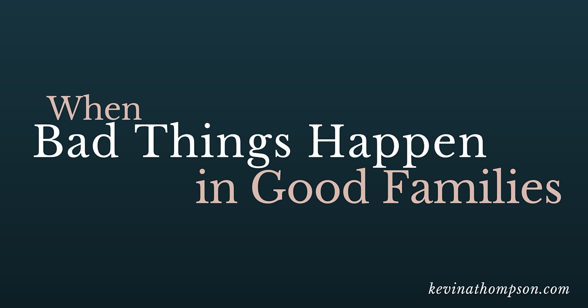 When Bad Things Happen in Good Families - Kevin A. Thompson
