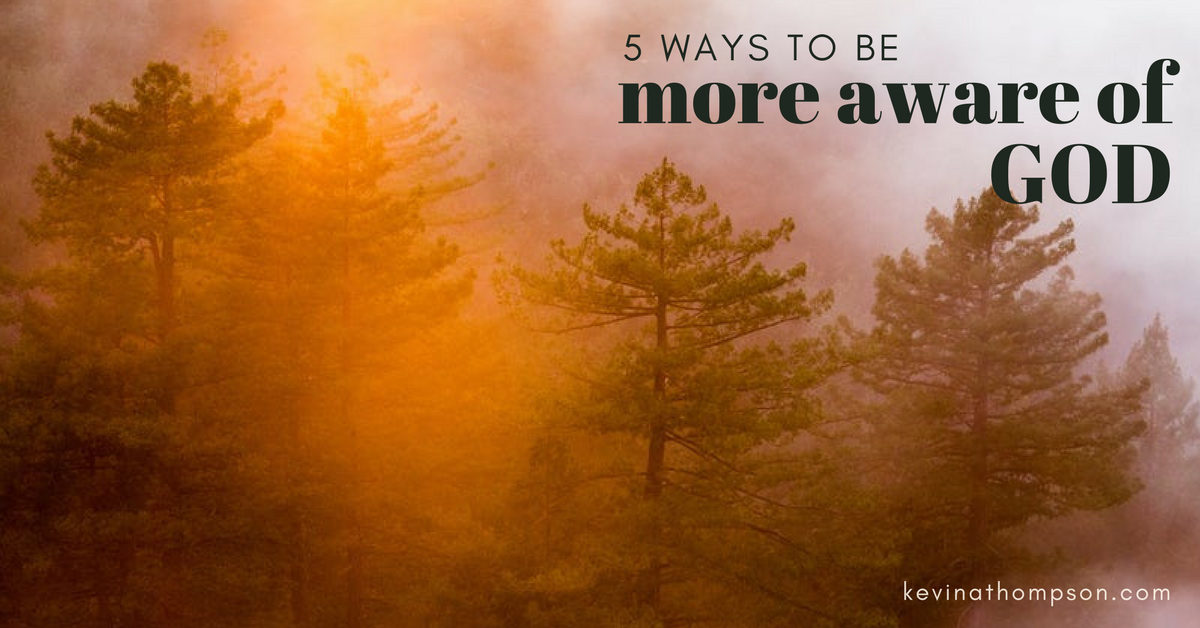 5 Ways to Be More Aware of God - Kevin A. Thompson