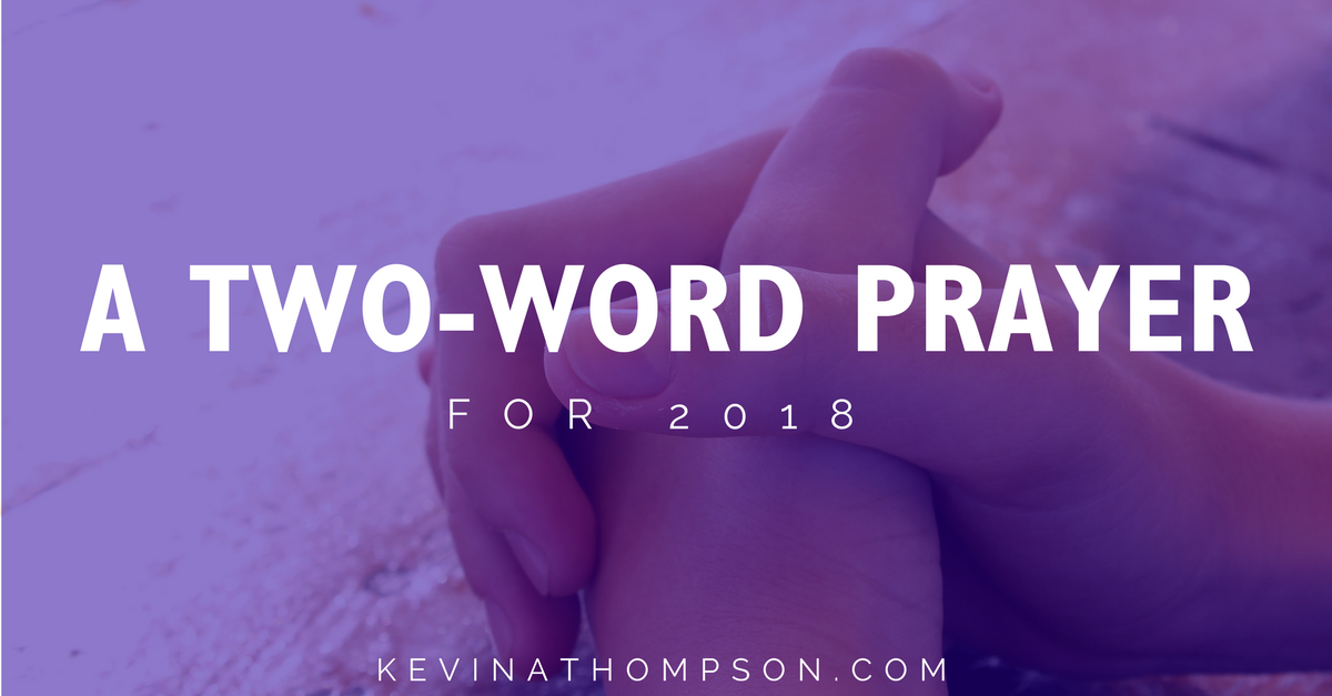 A Two-Word Prayer for 2018 - Kevin A. Thompson