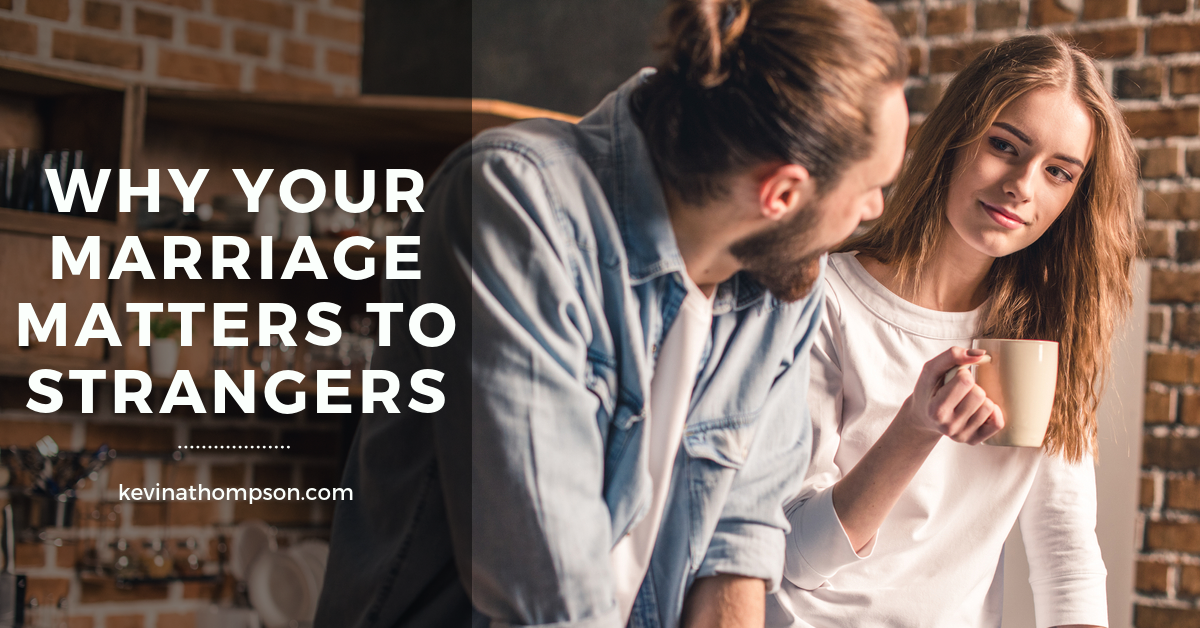 Why Your Marriage Matters to Strangers - Kevin A. Thompson