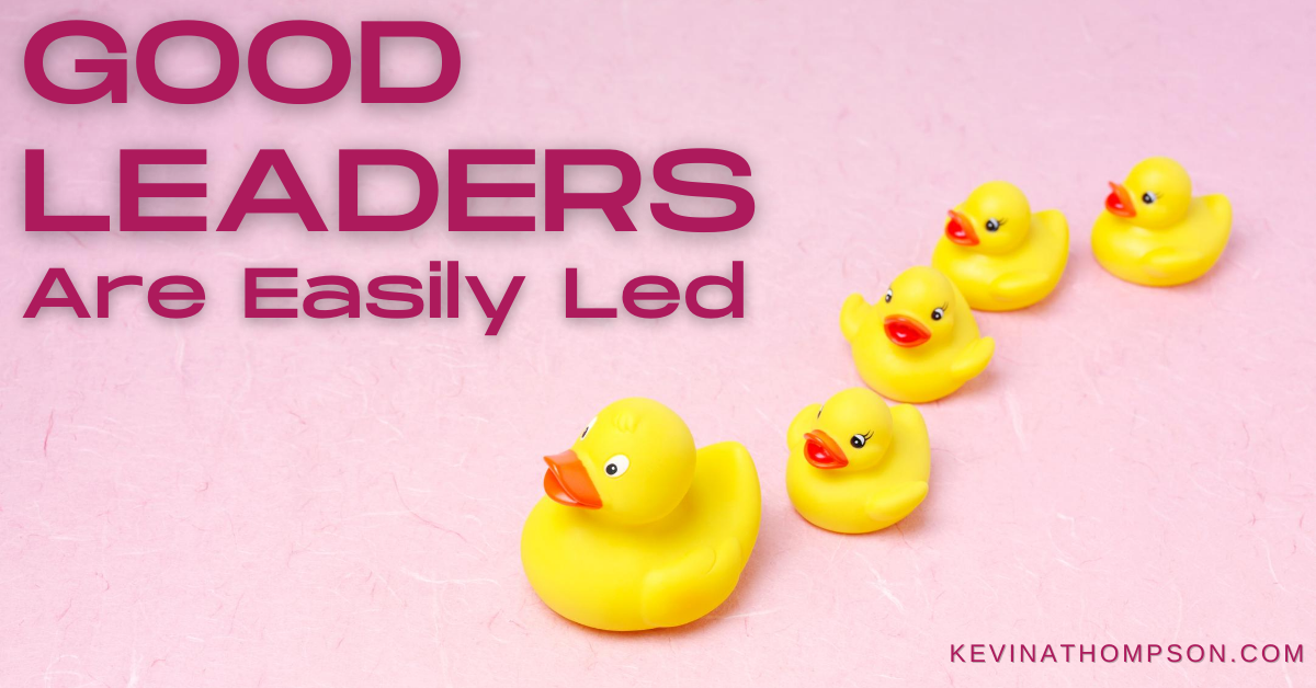 Good Leaders Are Easily Led - Kevin A. Thompson