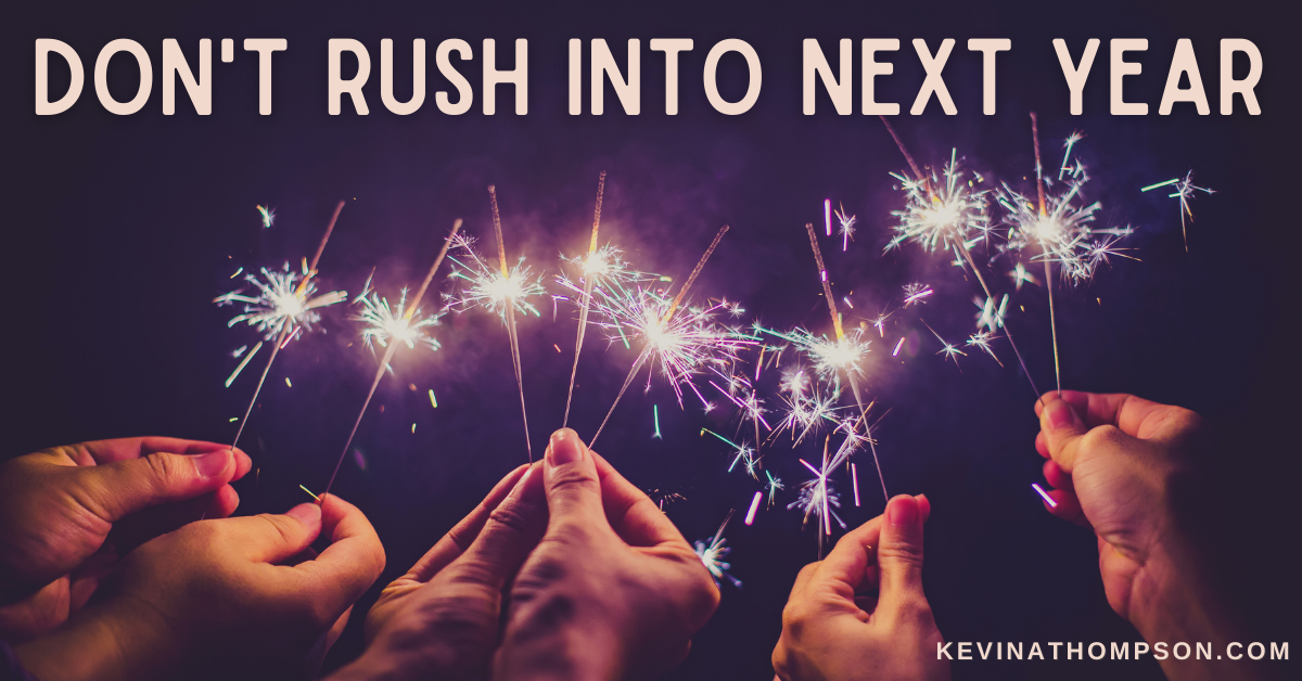 Don't Rush Into Next Year - Kevin A. Thompson