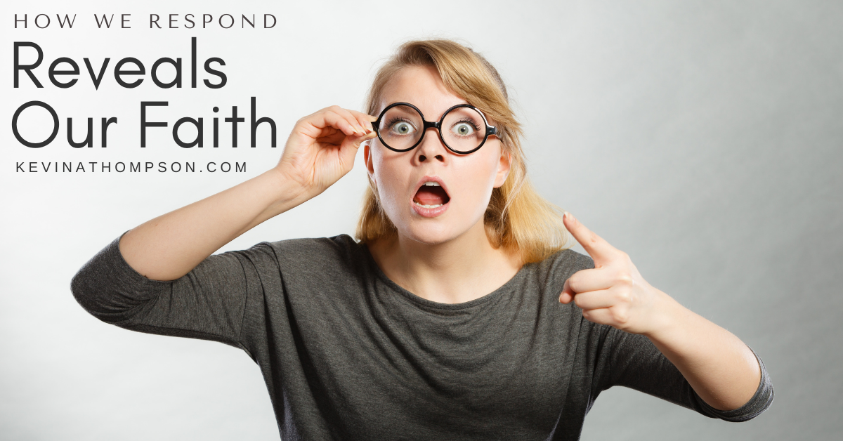 How We Respond Reveals Our Faith - Kevin A. Thompson